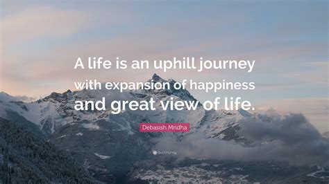 Debasish Mridha Quote “a Life Is An Uphill Journey With Expansion Of