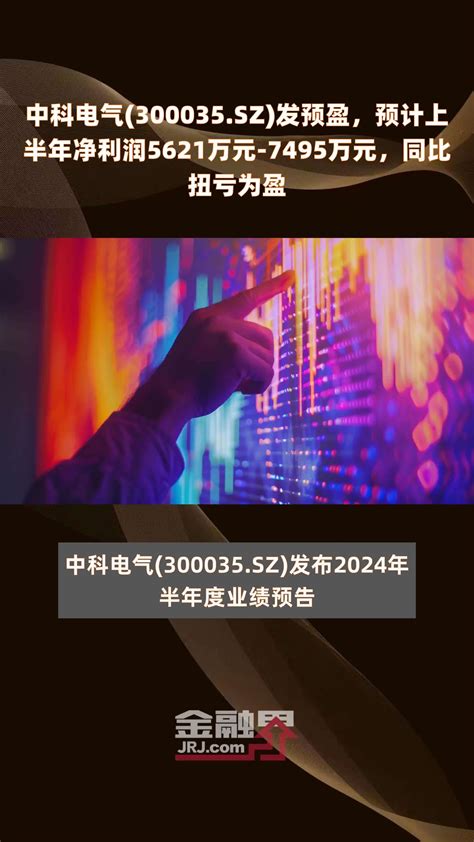 中科电气300035sz发预盈，预计上半年净利润5621万元 7495万元，同比扭亏为盈 快报凤凰网视频凤凰网