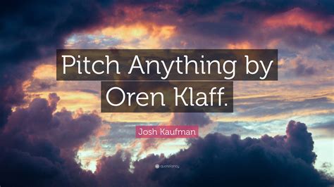 Josh Kaufman Quote “pitch Anything By Oren Klaff ”