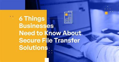 Things Businesses Need To Know About Secure File Transfer Solutions