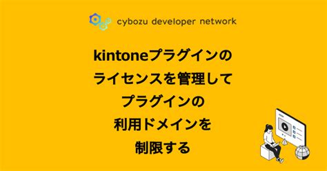 【tips公開】kintoneプラグインのライセンスを管理してプラグインの利用ドメインを制限する Cybozu Developer Network