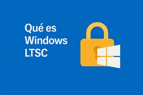 Qué Es Windows Ltsc Y Para Qué Sirve Guía Completa Y Actualizada