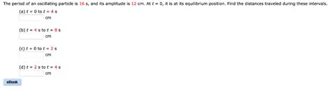 Solved The Period Of An Oscillating Particle Is 16 S And