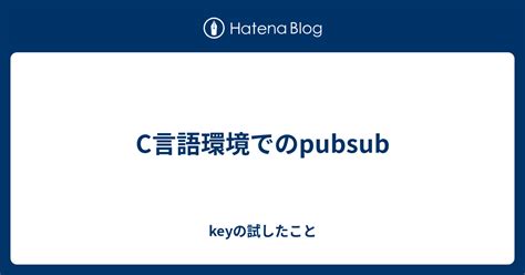 C言語環境でのpubsub keyの試したこと