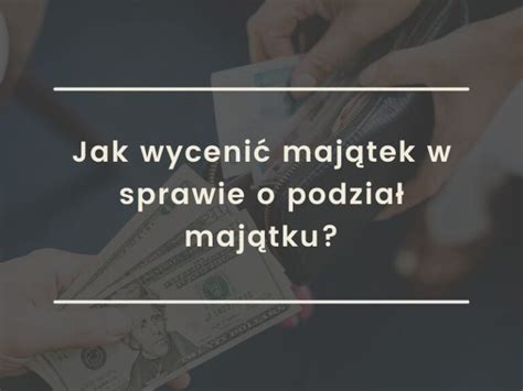 Jak wycenić majątek w sprawie o podział majątku Adwokat Anna Kubica