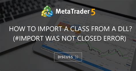 How To Import A Class From A Dll Import Was Not Closed Error Mt5 Expert Advisors And