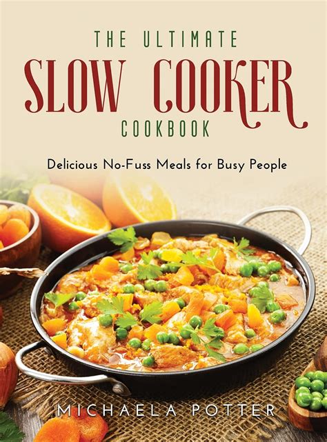 The Ultimate Slow Cooker Cookbook Delicious No Fuss Meals For Busy