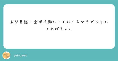 玄関目隠し全裸待機してくれたらマラビンタしてあげるよ。 Peing 質問箱