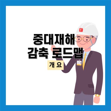 중대재해 감축 로드맵 A To Z 개요 네이버 블로그