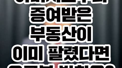 아버지로부터 증여받은 부동산이 이미 팔렸다면 유류분 반환은 네이버 Tv