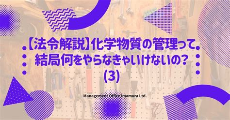 【法令解説】化学物質の管理って結局何をやらなきゃいけないの？3 株式会社マネジメントオフィスいまむら
