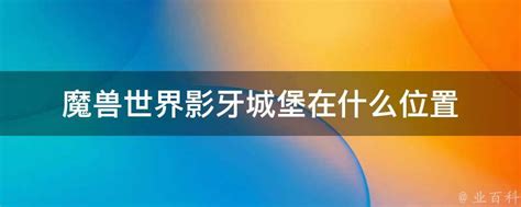 魔兽世界影牙城堡在什么位置 业百科