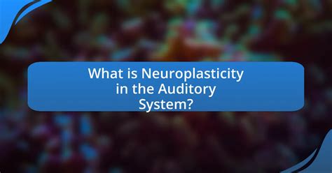 Understanding The Neuroplasticity Of The Auditory System Recent