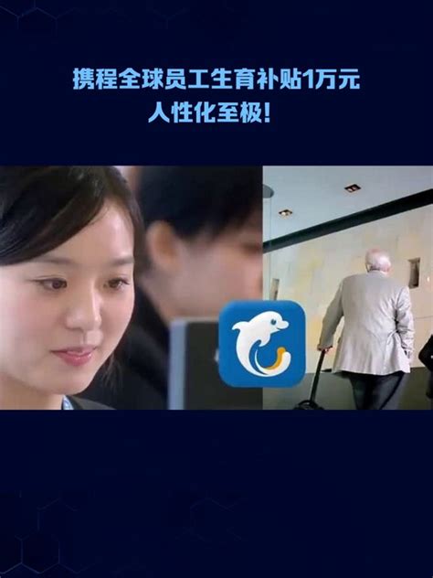 携程集团全球员工生育补贴政策出炉，10余项福利让员工备受关注财经公司经管好看视频