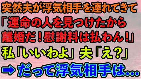 【スカッとする話】突然夫が浮気相手を連れてきて「運命の人が見つかったから離婚してくれ！慰謝料は払わん！」私「いいわよ」夫「え？」→だって浮気