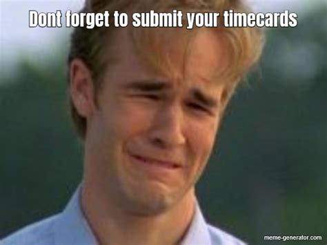 Dont Forget To Submit Your Timecards Meme Generator