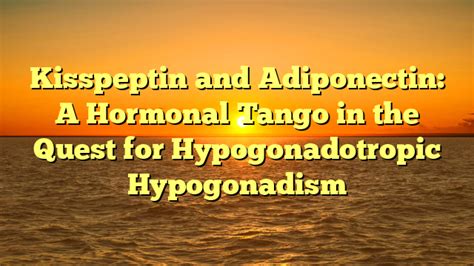 Adiponectin A Hormonal Tango In The Quest For Hypogonadotropic