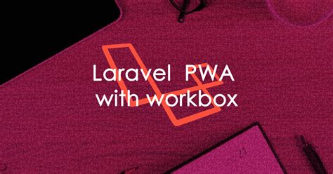 Create A Laravel Pwa With Workbox Blog