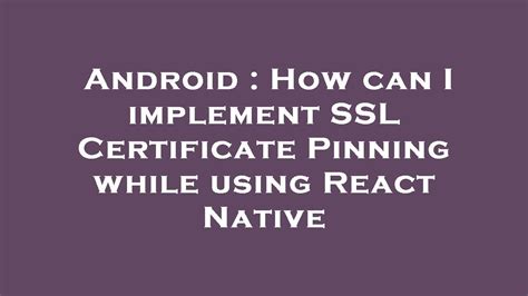 Android How Can I Implement Ssl Certificate Pinning While Using React Native Youtube