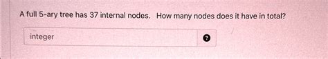 Solved A Full Ary Tree Has Internal Nodes How Many Nodes Does It