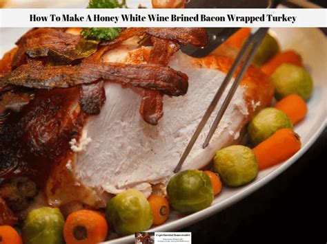 How To Make A Honey White Wine Brined Bacon Wrapped Turkey Experimental Homesteader