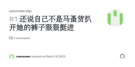 还说自己不是马蚤货扒开她的裤子狠狠挺进 · Issue 1 · Usersnewssfgy · Github