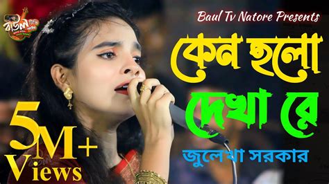 কেন হলো দেখা রে তোমারে দেখলাম Julekha Sarkar Kano Holo Dekha Re