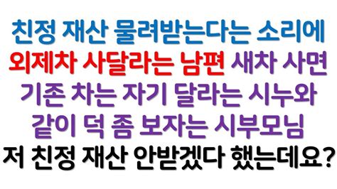 친정 재산 물려받는다는 소리에 외제차 사달라는 남편 같이 덕 좀 보자고 쳐들어온 시부모님까지 시댁썰사이다썰사연라디오 Youtube