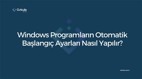 Windows Programların Otomatik Başlangıç Ayarları Nasıl Yapılır