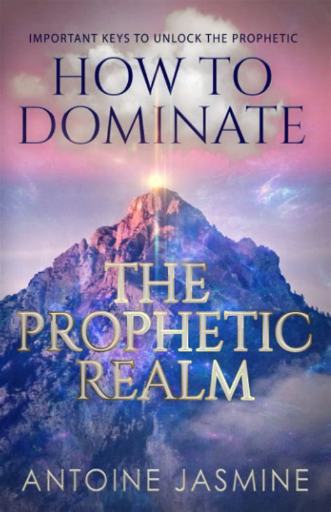 How To Dominate The Prophetic Realm Important Keys To Unlock The Prophetic By Antoine Jasmine
