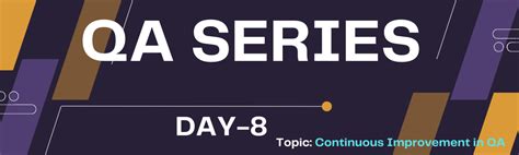 day 8 continuous improvement in qa sustaining excellence