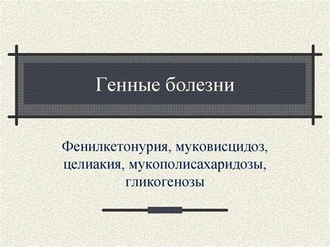 Генные болезни Фенилкетонурия муковисцидоз целиакия мукополисахаридозы гликогенозы