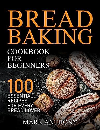 Bread Baking Cookbook For Beginners 100 Essential Recipes For Every