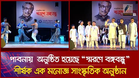 পাবনায় অনুষ্ঠিত হয়েছে স্মরণে বঙ্গবন্ধু” শীর্ষক এক মনোজ্ঞ সাংস্কৃতিক