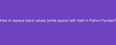 How To Replace Blank Values White Space With Nan In Python Pandas