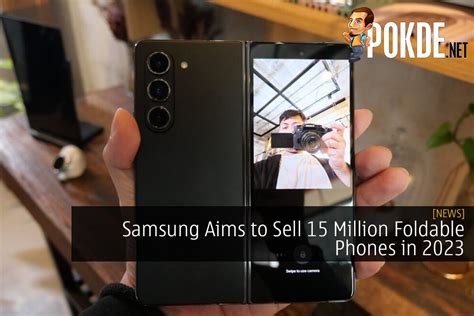 Samsung Aims To Sell 15 Million Foldable Phones In 2023 Dominance In
