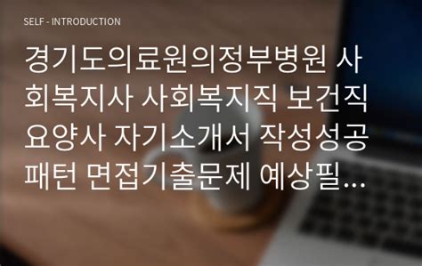 경기도의료원의정부병원 사회복지사 사회복지직 보건직 요양사 자기소개서 작성성공패턴 면접기출문제 예상필기시험문제 인성검사문제 직무계획서 지원동기작성방법 자기소개서