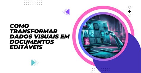 como transformar dados visuais em documentos editáveis