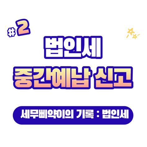 법인세 중간예납 신고하기 직전연도 실적 기준해당 연도 실적 기준자기계산 네이버 블로그