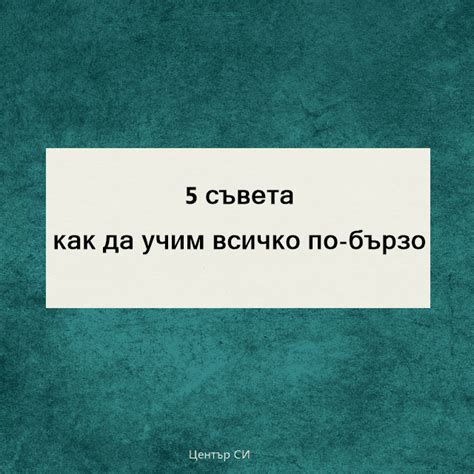 5 съвета как да учим всичко по бързо Център СИ