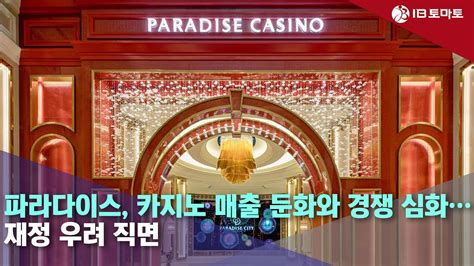 파라다이스 카지노 매출 둔화와 경쟁 심화…재정 우려 직면 Youtube