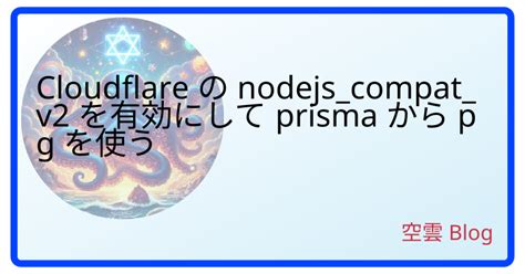 Cloudflare の nodejs_compat_v2 を有効にして prisma から pg を使う | 空雲 Blog