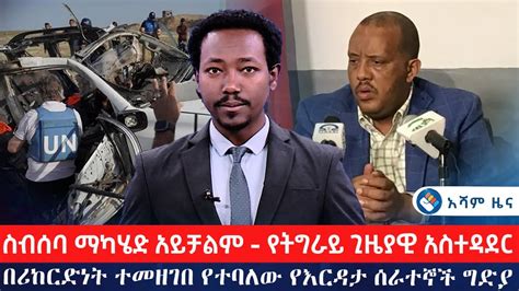 ስብሰባ ማካሄድ አይቻልም የትግራይ ጊዜያዊ አስተዳደር በሪከርድነት ተመዘገበ የተባለው የእርዳታ ሰራተኞች