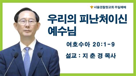 서울경찰청교회 2023 2 5 지춘경 목사 우리의 피난처이신 예수님 주일예배 Youtube