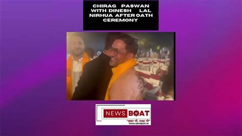 Chirag Paswan With Dinesh Lal Nirhua After Oath Ceremony Youtube
