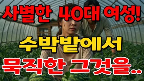 사별한 40대 여자 수박 농사를 홀로 하다가 낯선 남자가 마음 속으로 들어오는데실화사연사연반전사연사이다사연막장사연 Youtube