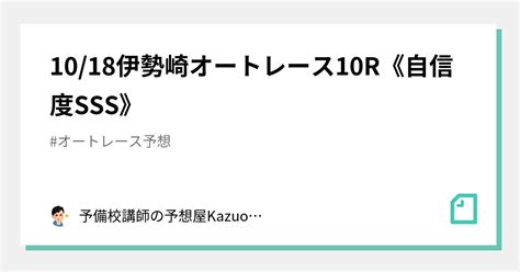 1018伊勢崎オートレース10r《自信度sss》｜予備校講師の予想屋kazuo競馬・オートレース