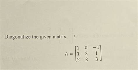 solved diagonalize the given matrix a ⎣⎡112022−113⎦⎤