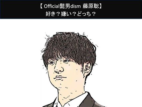 【official髭男dism 藤原聡】好き？嫌い？どっち？人気アンケート調査！