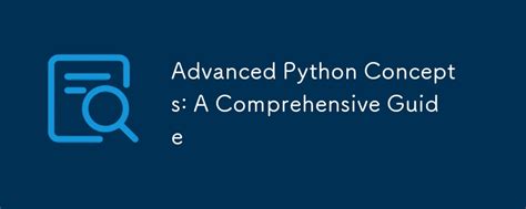 進階 Python 概念：綜合指南 Python教學 Php中文網